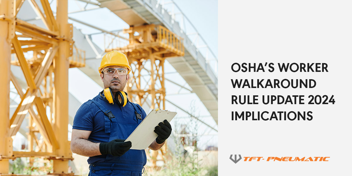 OSHAs Worker Walkaround Rule update 2024 implications | TFT Pneumatic