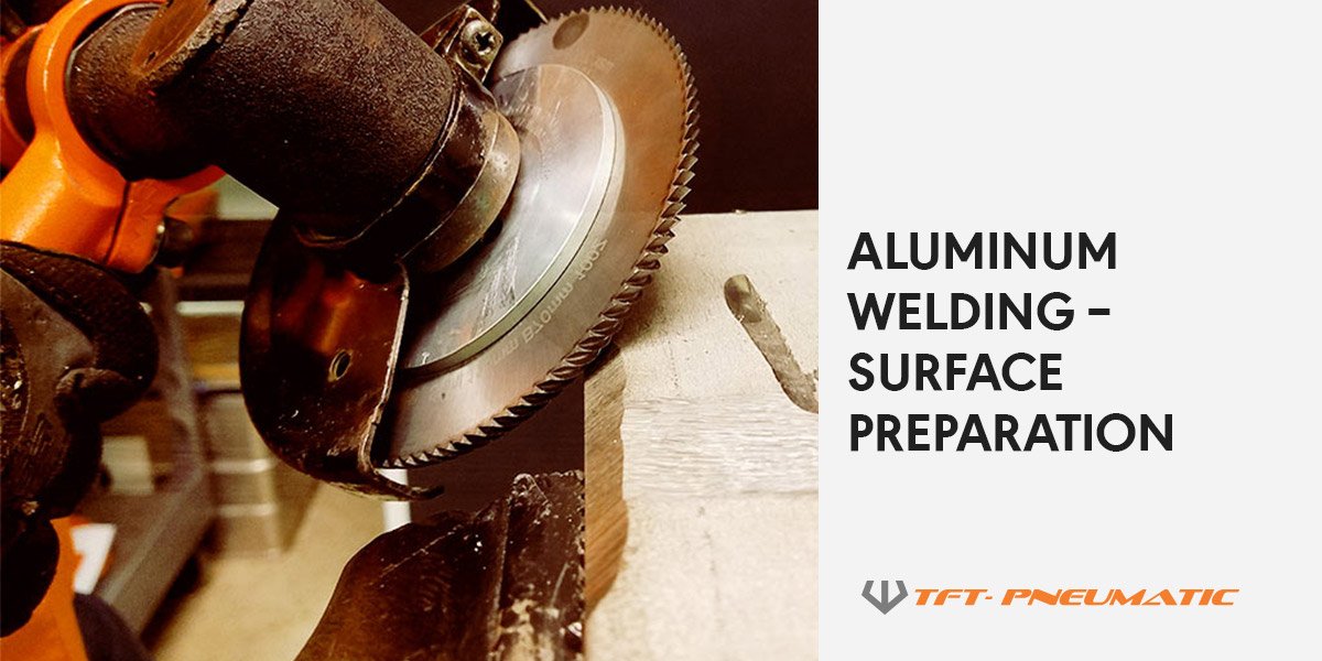 Welding Aluminum - Weld Preparation and Material Removal | TFT Pneumatic